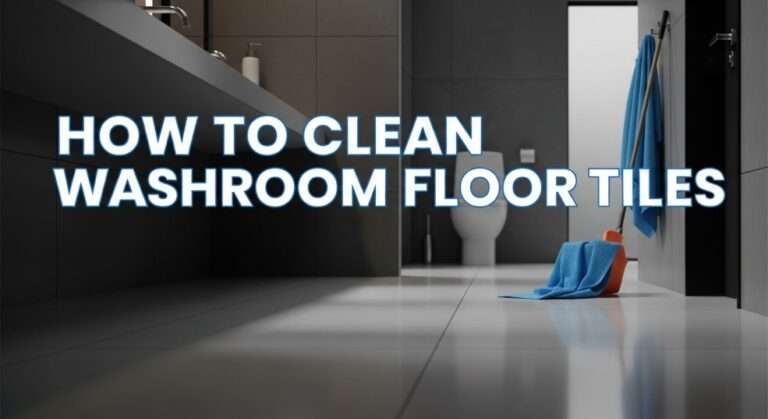 How to Clean Washroom Floor Tiles: Easy Step-by-Step Guide