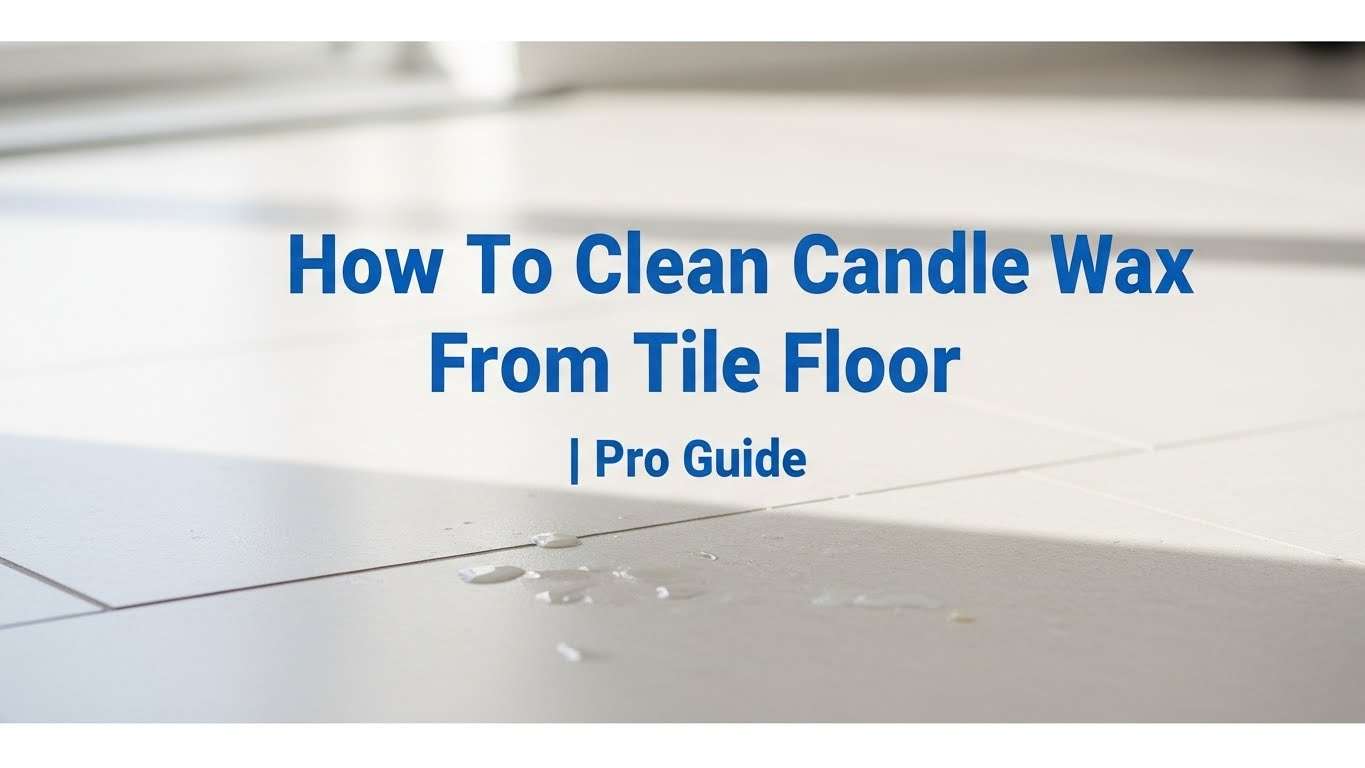 How to Clean Candle Wax from Tile Floor | Pro Guide