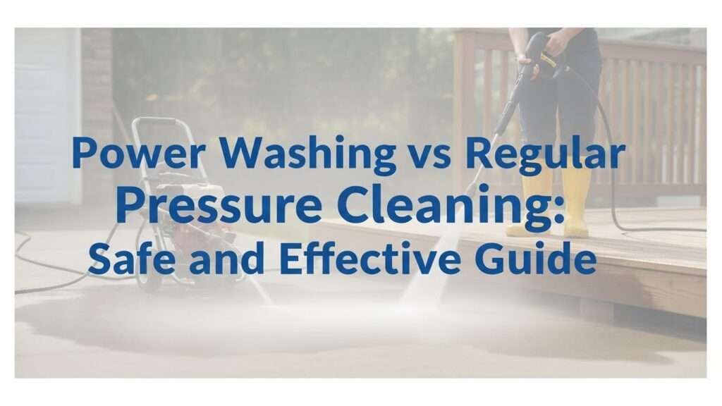 Power Washing vs Regular Pressure Cleaning: Safe and Effective Guide